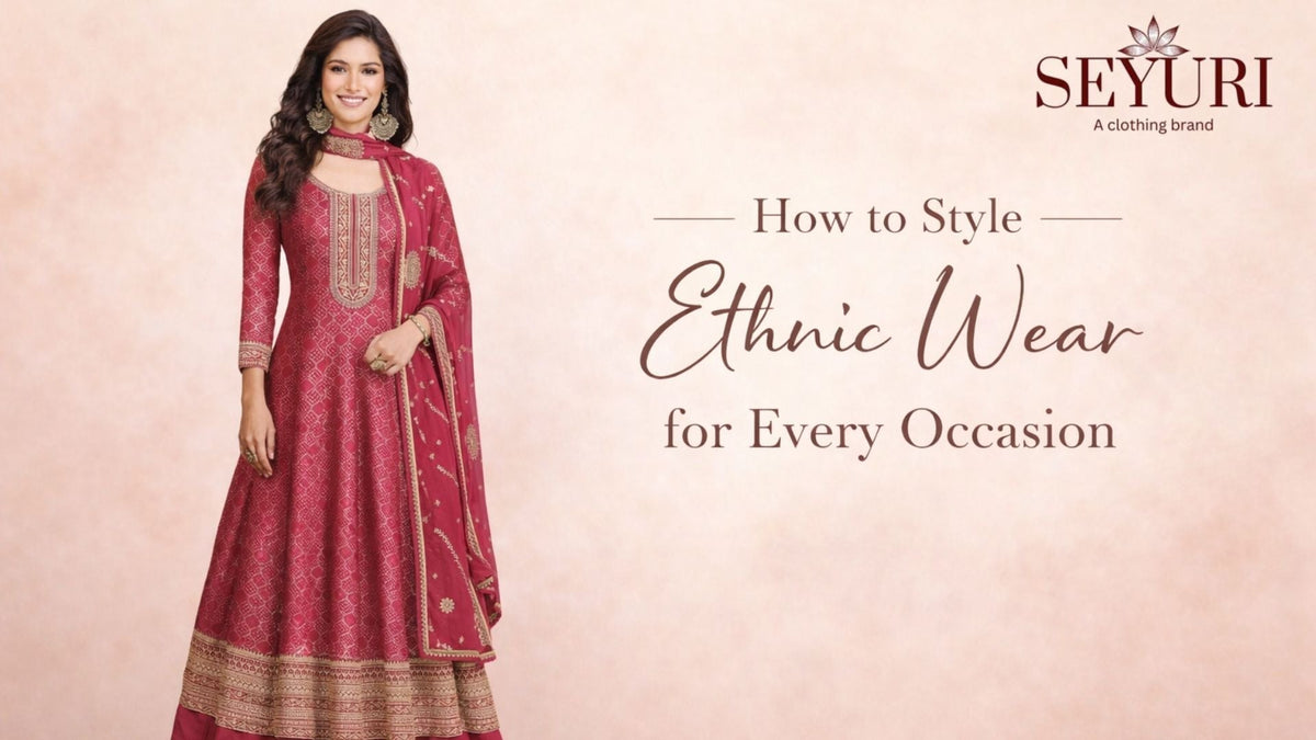 How to Style Ethnic Wear for Every Occasion: A Complete Guide – seyuri